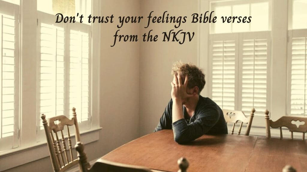 Don’t trust your feelings Bible verses from the NKJV - Scriptures Explained Don’t trust your feelings Bible verses from the NKJV - Scriptures Explained